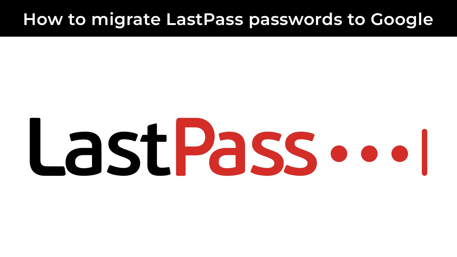 How to export LastPass passwords to Google Password Manager